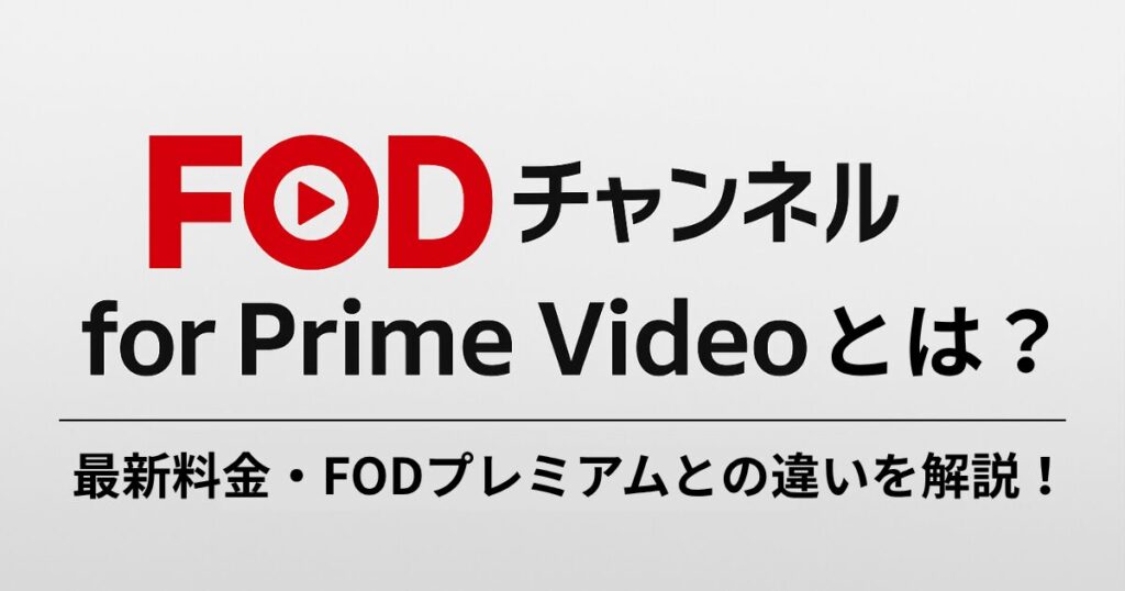 【2025年最新】FODチャンネル for Prime Videoとは？料金改定・キャンペーン・FODプレミアムとの違いを徹底解説 | Yの何かが出来るまで